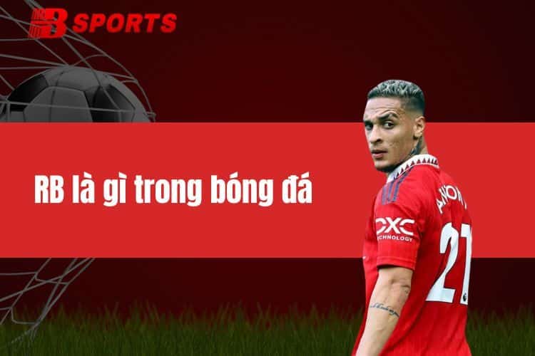 RB Là Gì Trong Bóng Đá - Các Vị Trí Cơ Bản Trong Đội Bóng